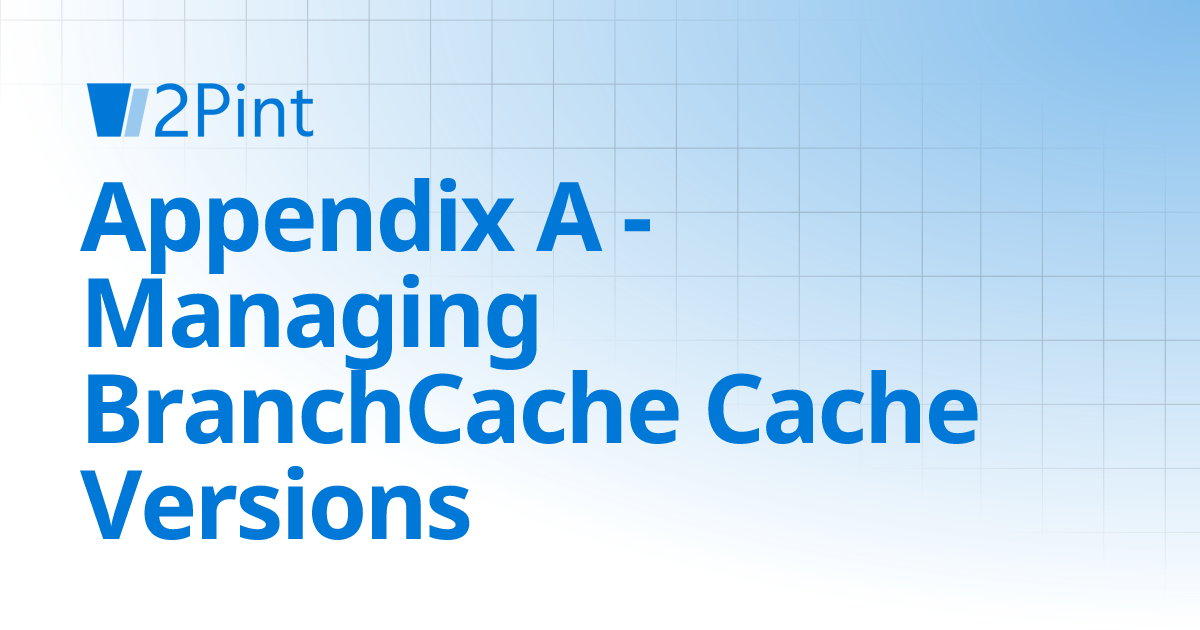 Appendix A - Managing BranchCache Cache Versions | Product Documentation
